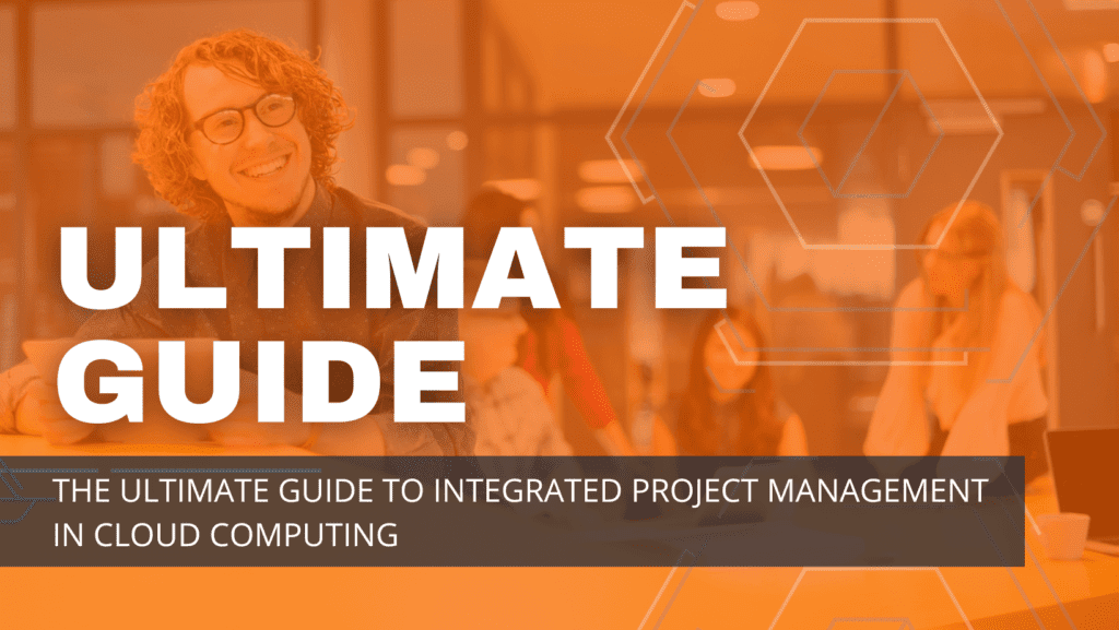 The Ultimate Guide to Integrated Project Management in Cloud Computing